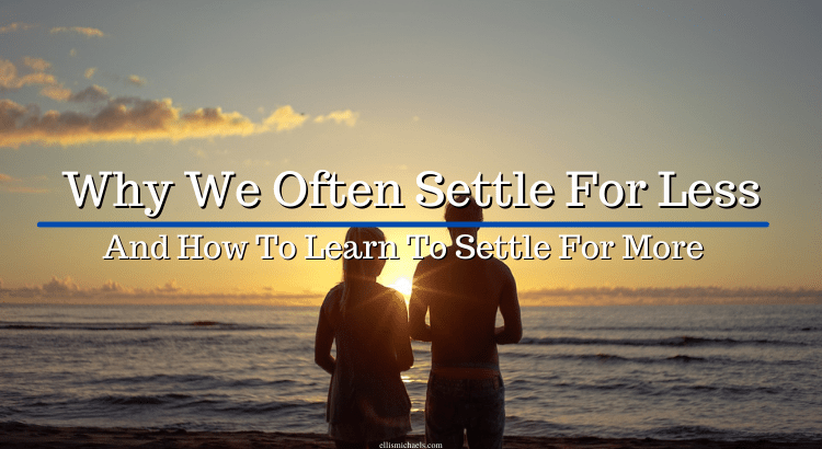 Why We Often Settle For Less - Ellis Michaels