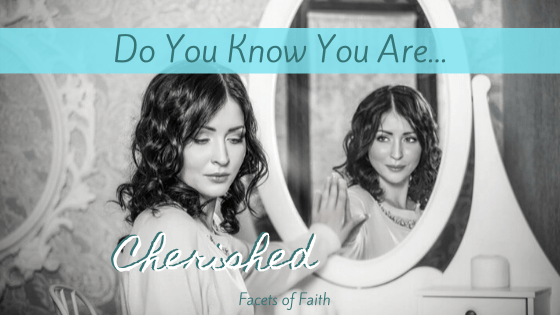 Did You Know You Are Cherished? – Facets of Faith