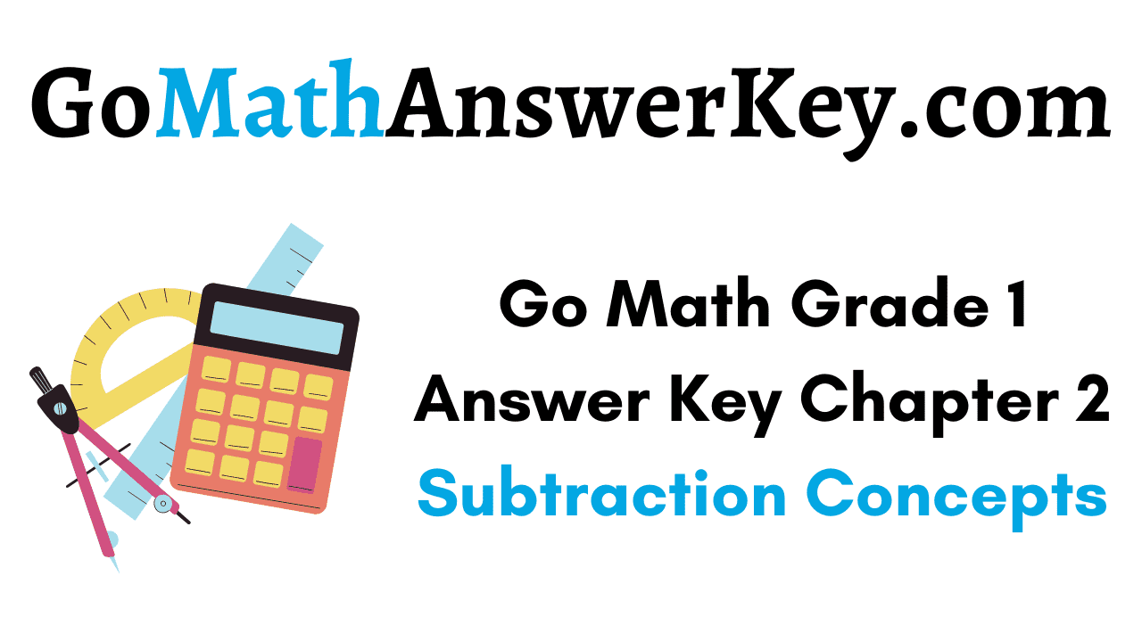 Go Math Grade 1 Chapter 2 Answer Key Pdf Subtraction Concepts Go Math Go Math Grade 1 Chapter 2 Answer Key Pdf Subtraction Concepts Go Math