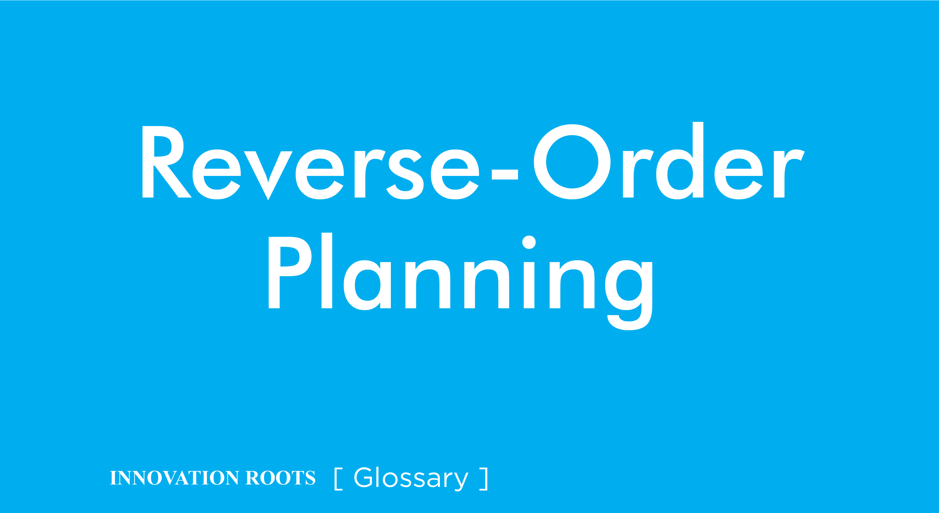 reverse-order-planning-glossary-innovation-roots