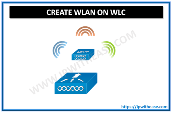 CREATE WLAN ON WLC: STEP-BY-STEP - IP With Ease