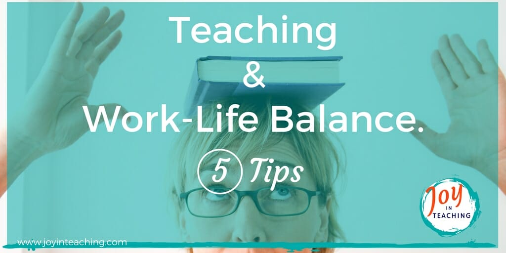 Teaching & Work-Life Balance. 5 Tips from Joy in Teaching