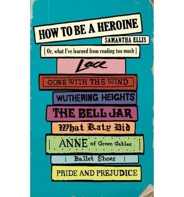 How to be a Heroine by Samantha Ellis | Michelle Scott Tucker