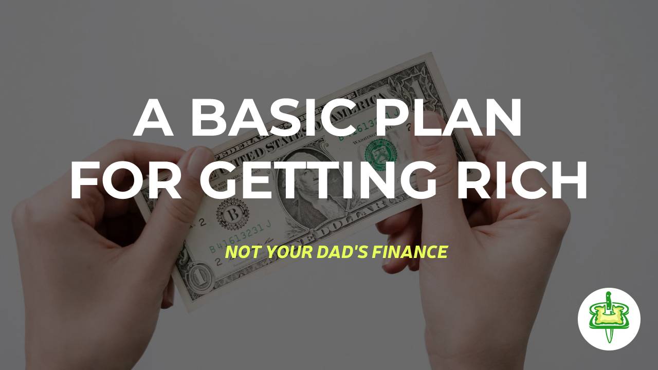 A Basic Plan for Getting Rich - Not Your Dad's Finance