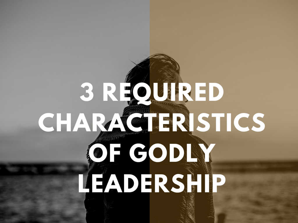 3 Required Characteristics of Godly Leadership - Rookie Preacher