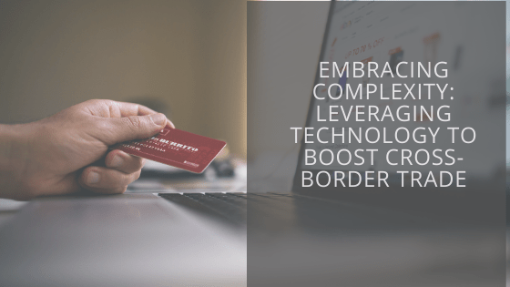 Embracing complexity: leveraging technology to boost cross-border trade ...
