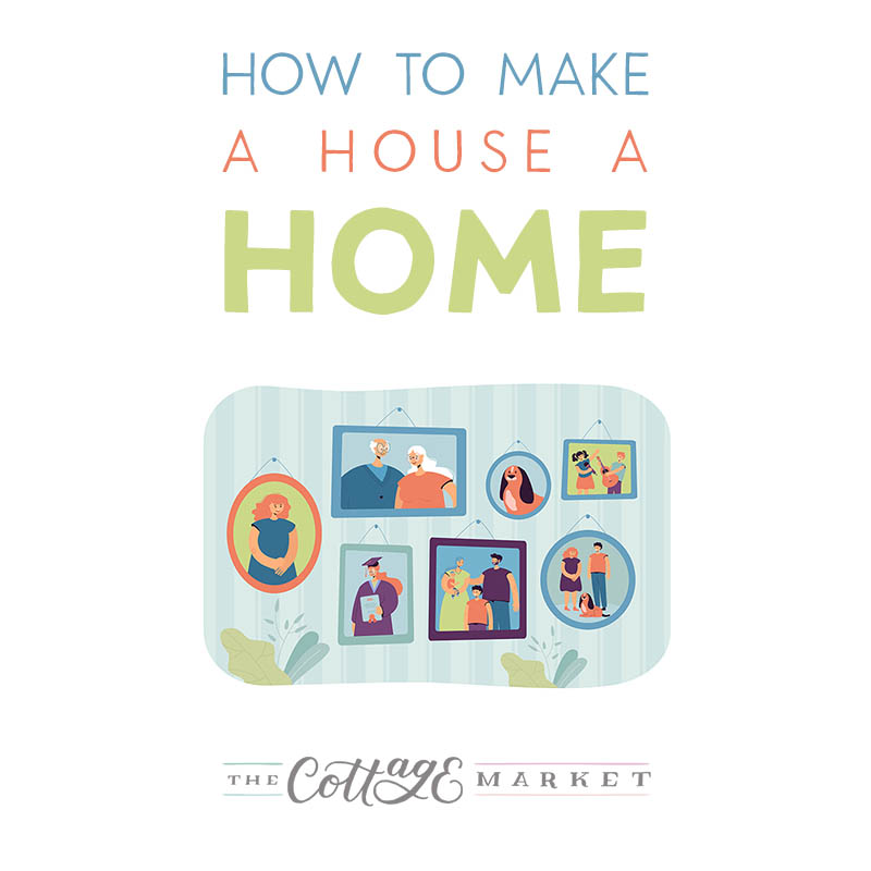 How to Make a House a Home - The Cottage Market