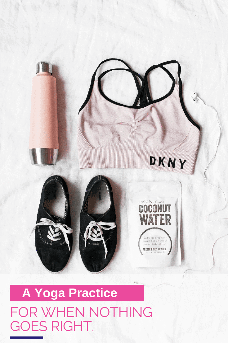 A Yoga Practice For When absolutely nothing goes right. : The Fit Habit