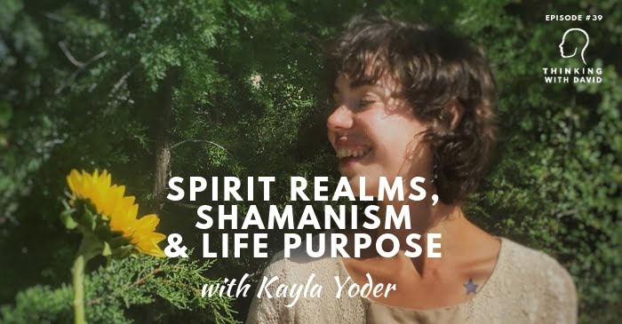 Kayla Yoder — Spirit Realms, Shamanism & Life Purpose | David Smart
