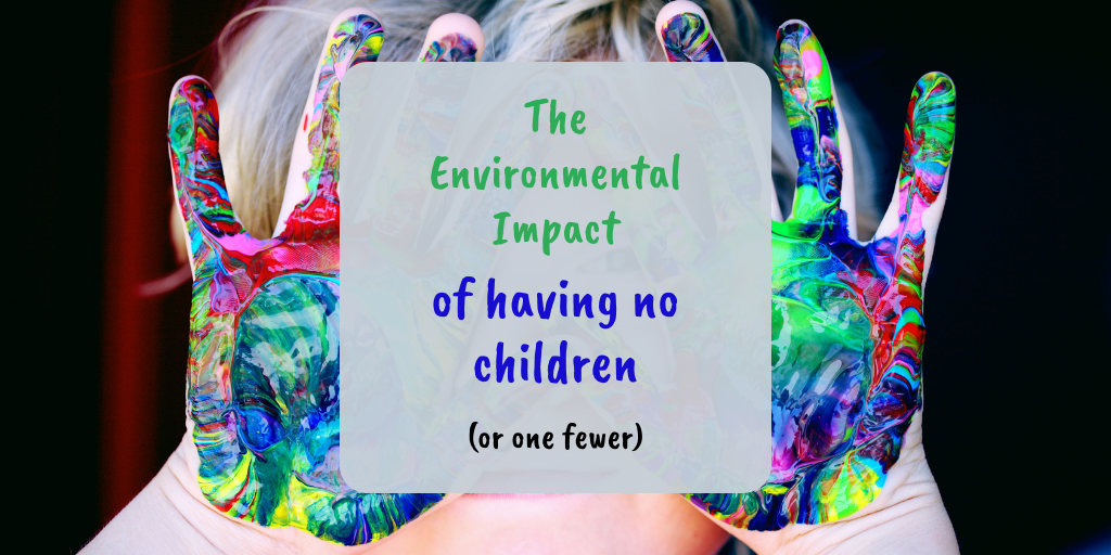 The Environmental Impact of Having No (Or Fewer) Children: Guest Post ...