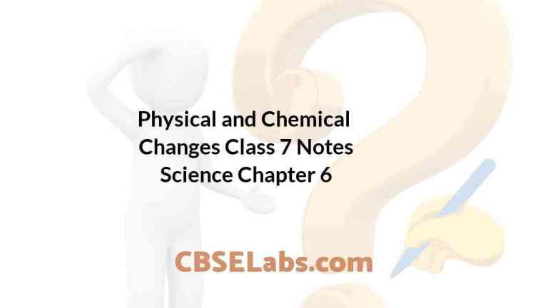 Physical and Chemical Changes Class 7 Notes Science Chapter 6 - CBSE Labs