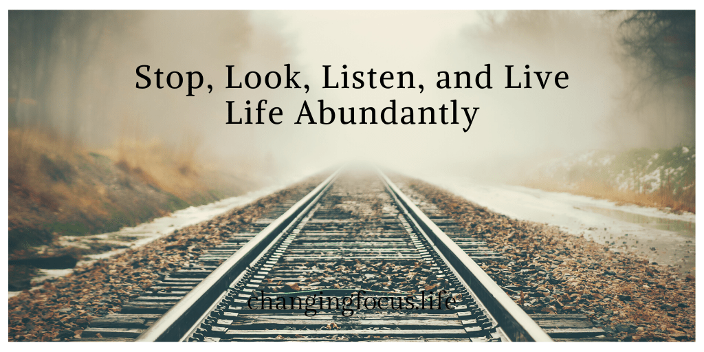 Stop, Look, Listen, and Live Life Abundantly - Changing Focus