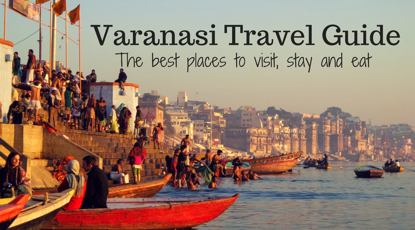 My Varanasi Travel Guide: The Best Places to Visit, Eat and Stay ...